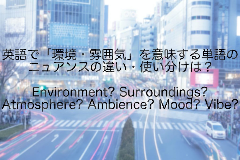英語で「環境・雰囲気」を意味する単語のニュアンスの違い、使い分けは？（Environment・Surroundings・Atmosphere ...